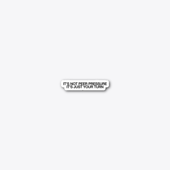 Its Not Peer Pressure Its Just Your Turn Products from loathsome Clothing